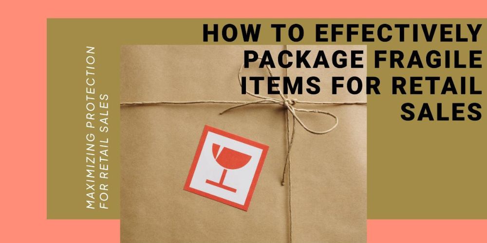 How to Effectively Package Fragile Items for Retail Sales?